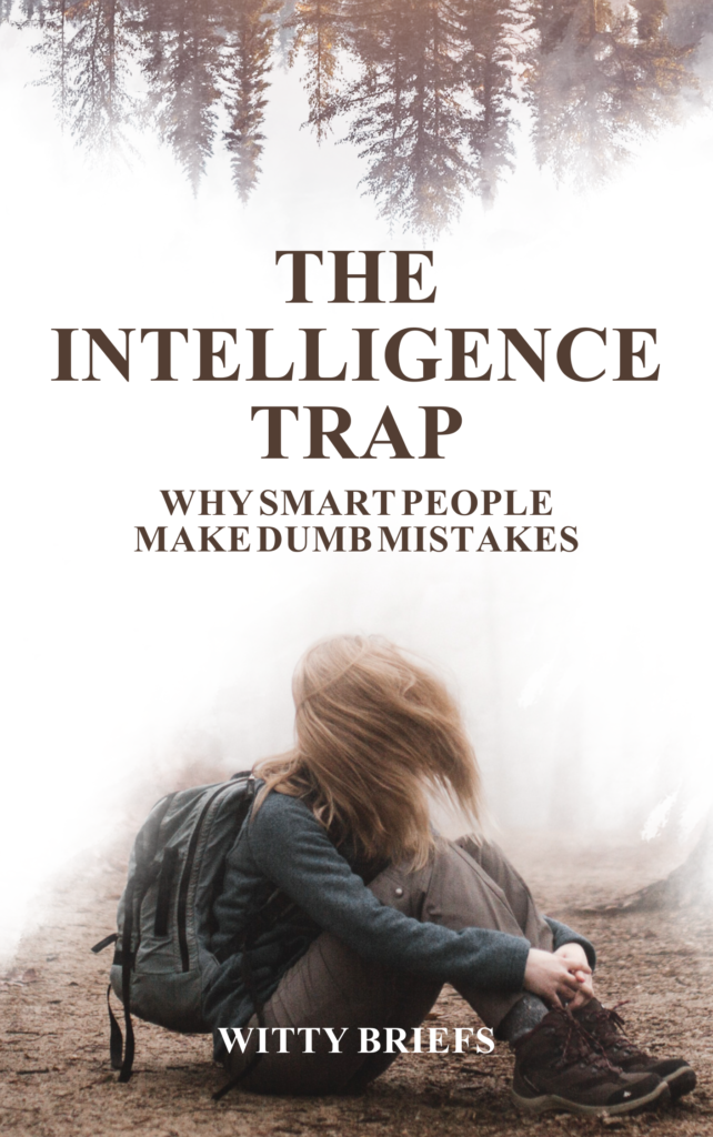 Summary of The Intelligence Trap: Why Smart People Make Dumb Mistakes Witty Briefs
